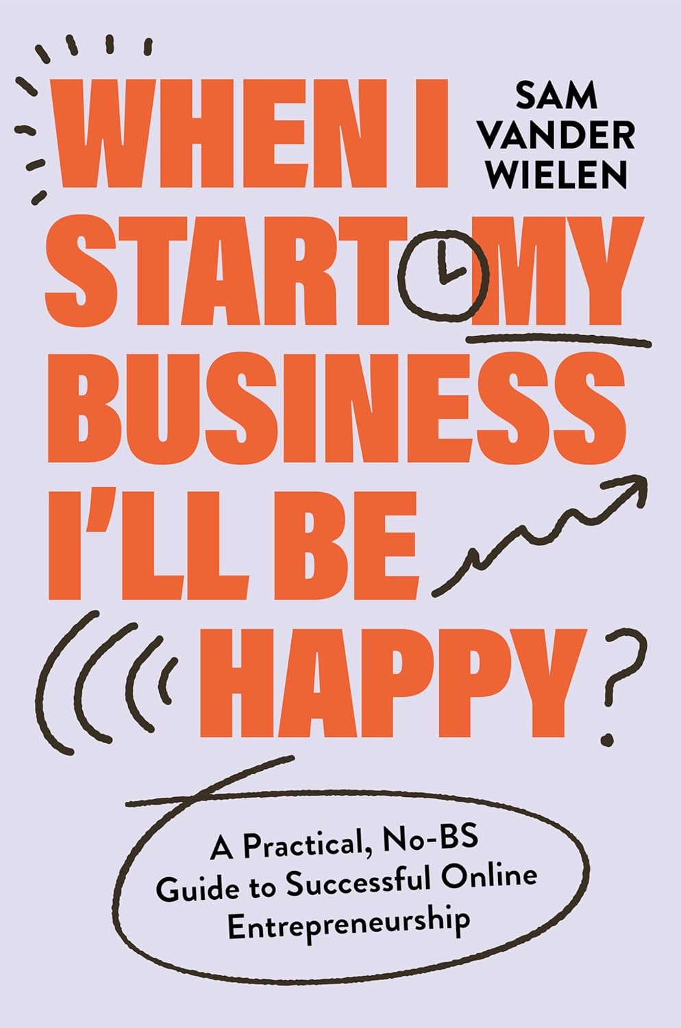 When I Start My Business, I’ll Be Happy: A Practical, No-BS Guide to Successful Online ...
