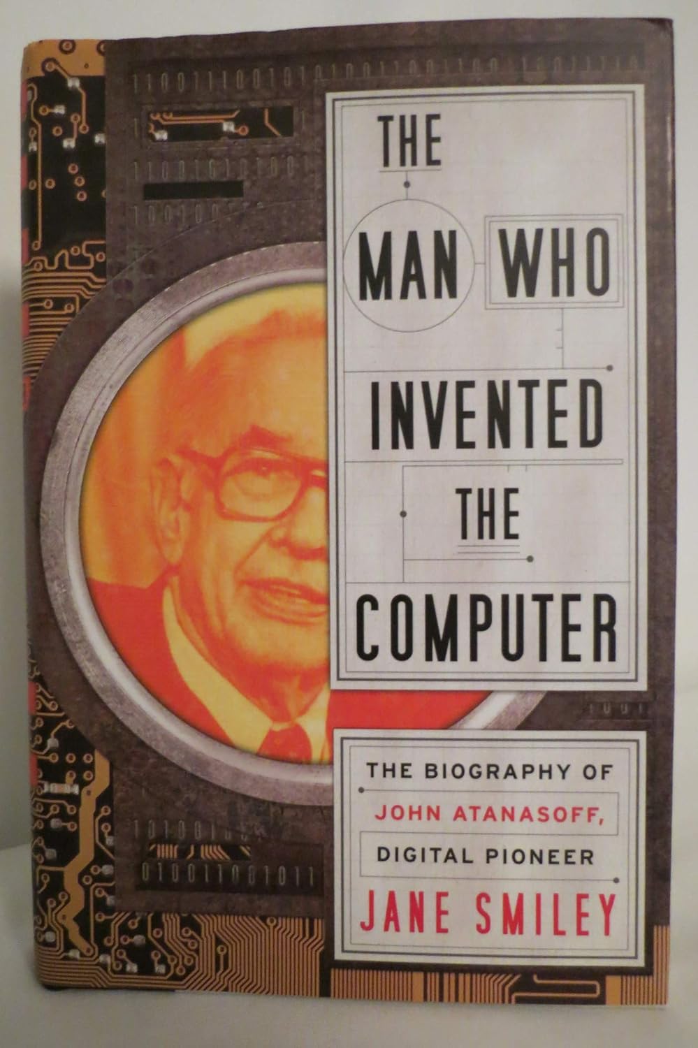 The Man Who Invented the Computer: The Biography of John Atanasoff ...