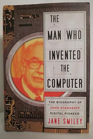 The Man Who Invented the Computer: The Biography of John Atanasoff ...