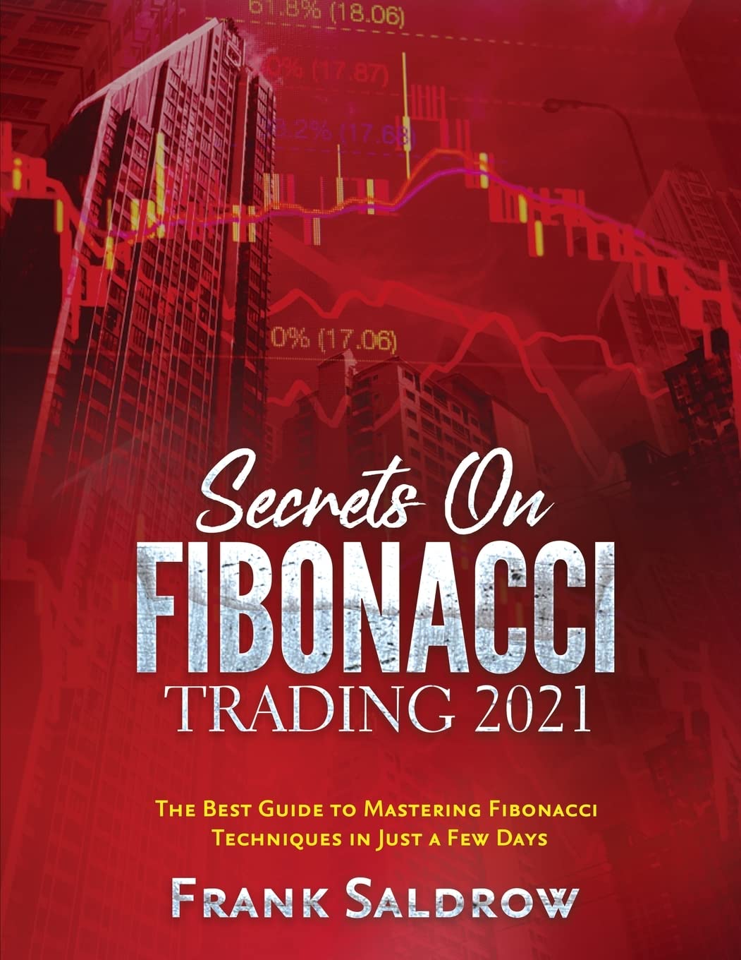 Secrets On Fibonacci Trading The Best Guide To Mastering Fibonacci Techniques In Just A Few