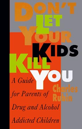 Don't Let Your Kids Kill You: A Guide for Parents of Drug and Alcohol ...
