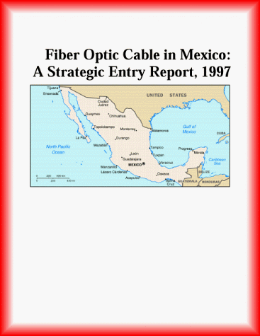 Fiber Optic Cable in Mexico: A Strategic Entry Report, 1997: unknown ...