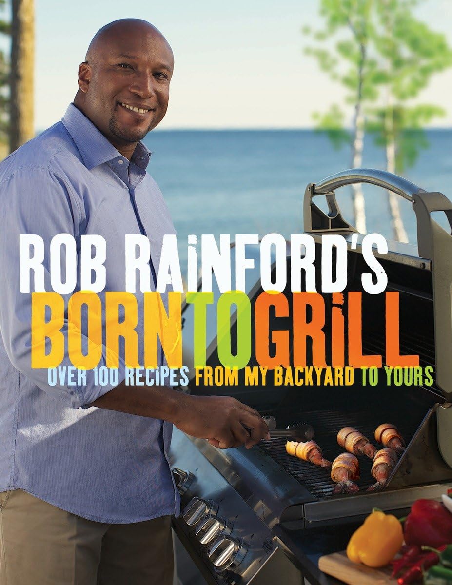Rob Rainford's Born to Grill: Over 100 Recipes from My Backyard to ...