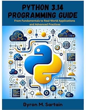 Python 3.14 Programming Guide: From Fundamentals to Real-World Applications and Advanced ...