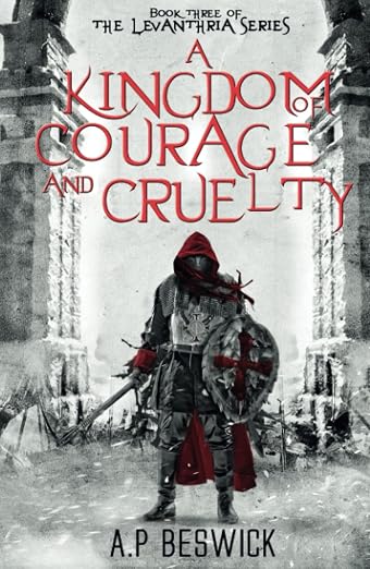 A Kingdom Of Courage And Cruelty (The Levanthria Series): Beswick, A.P ...