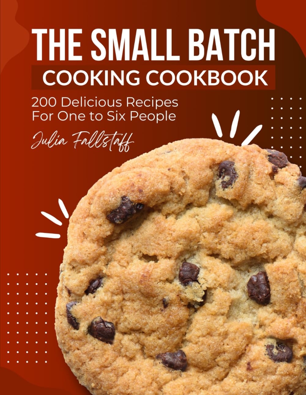 The Small Batch Cooking Cookbook: 200 Delicious Recipes for One to Six ...