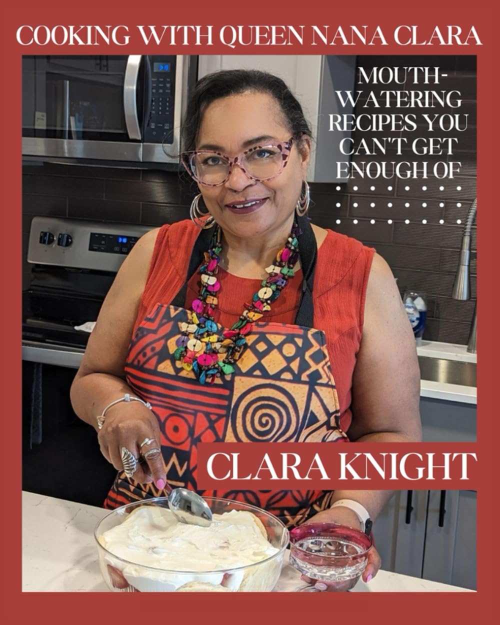 Cooking With Queen Nana Clara: Mouth watering Recipes You Can't Get Enough Of: Knight, Clara ...