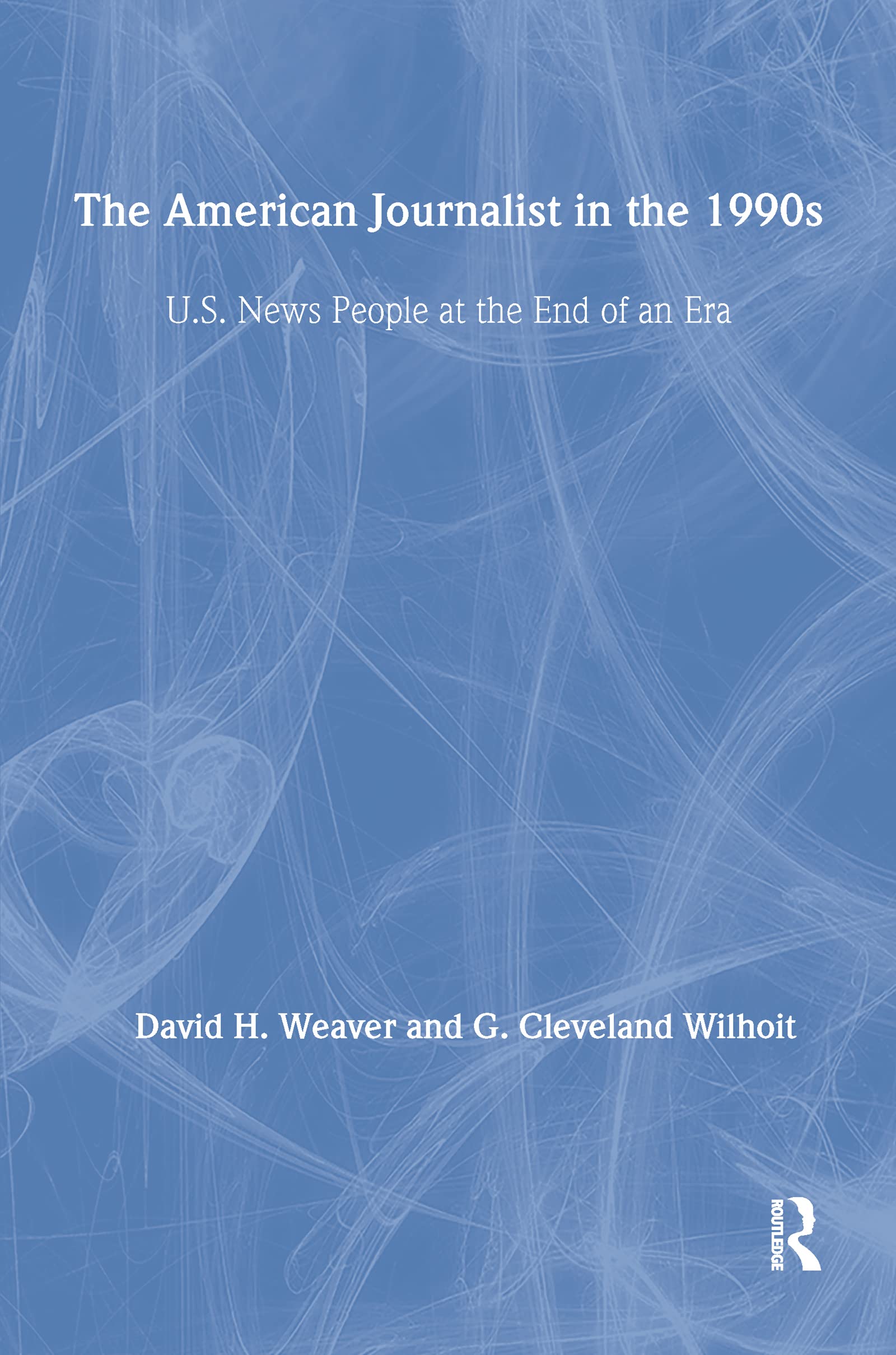 The American Journalist in the 1990s: U.S. News People at the End of An ...