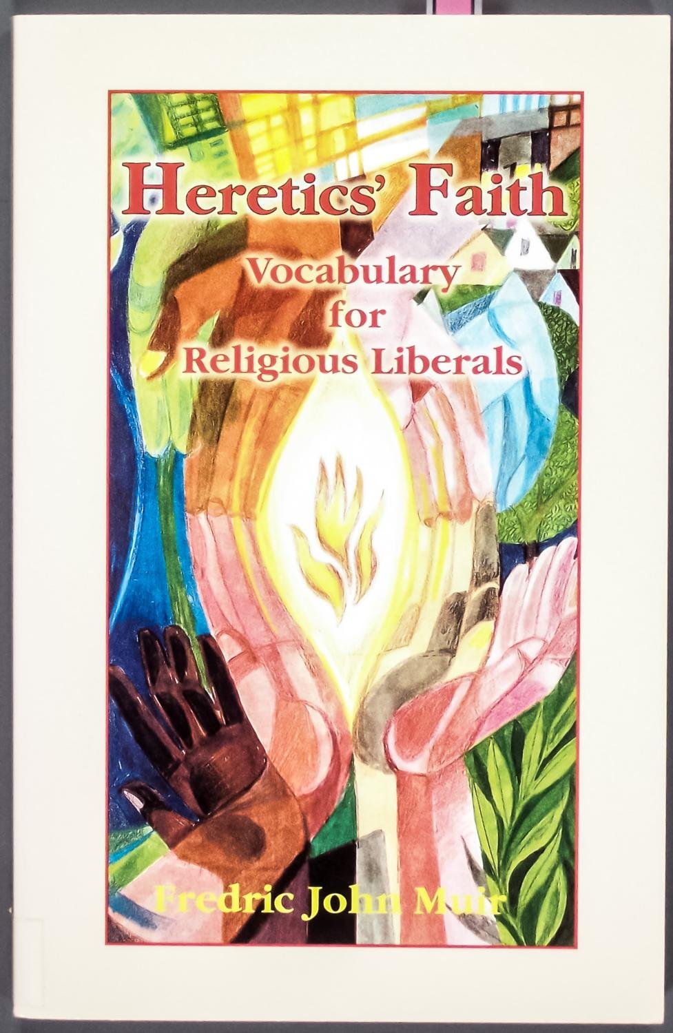 Heretics' Faith: Vocabulary for Religious Liberals: Muir, Fredric John ...