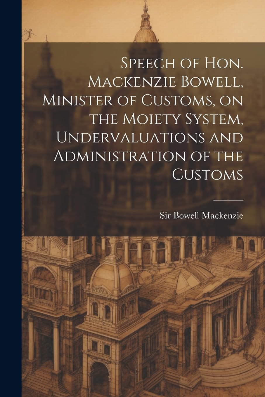 Buy Speech of Hon. Mackenzie Bowell, Minister of Customs, on the Moiety ...