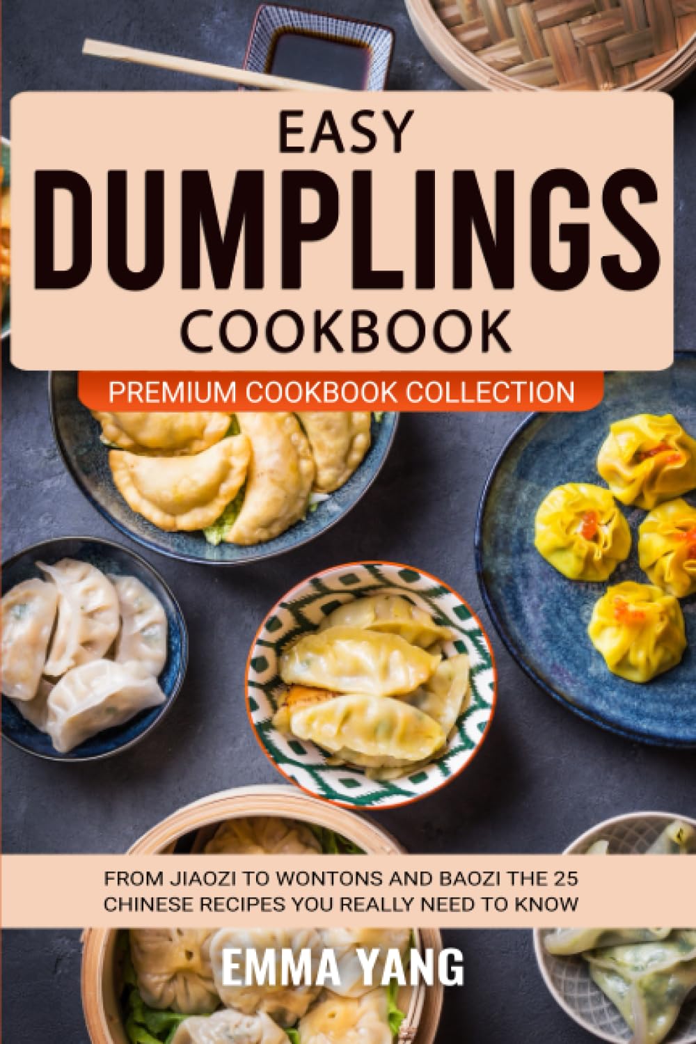 Easy Dumplings Cookbook: From Jiaozi To Wontons And Baozi The 25 ...