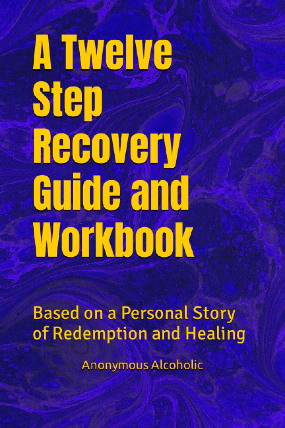 A Twelve Step Recovery Guide and Workbook: Based on a Personal Story of ...