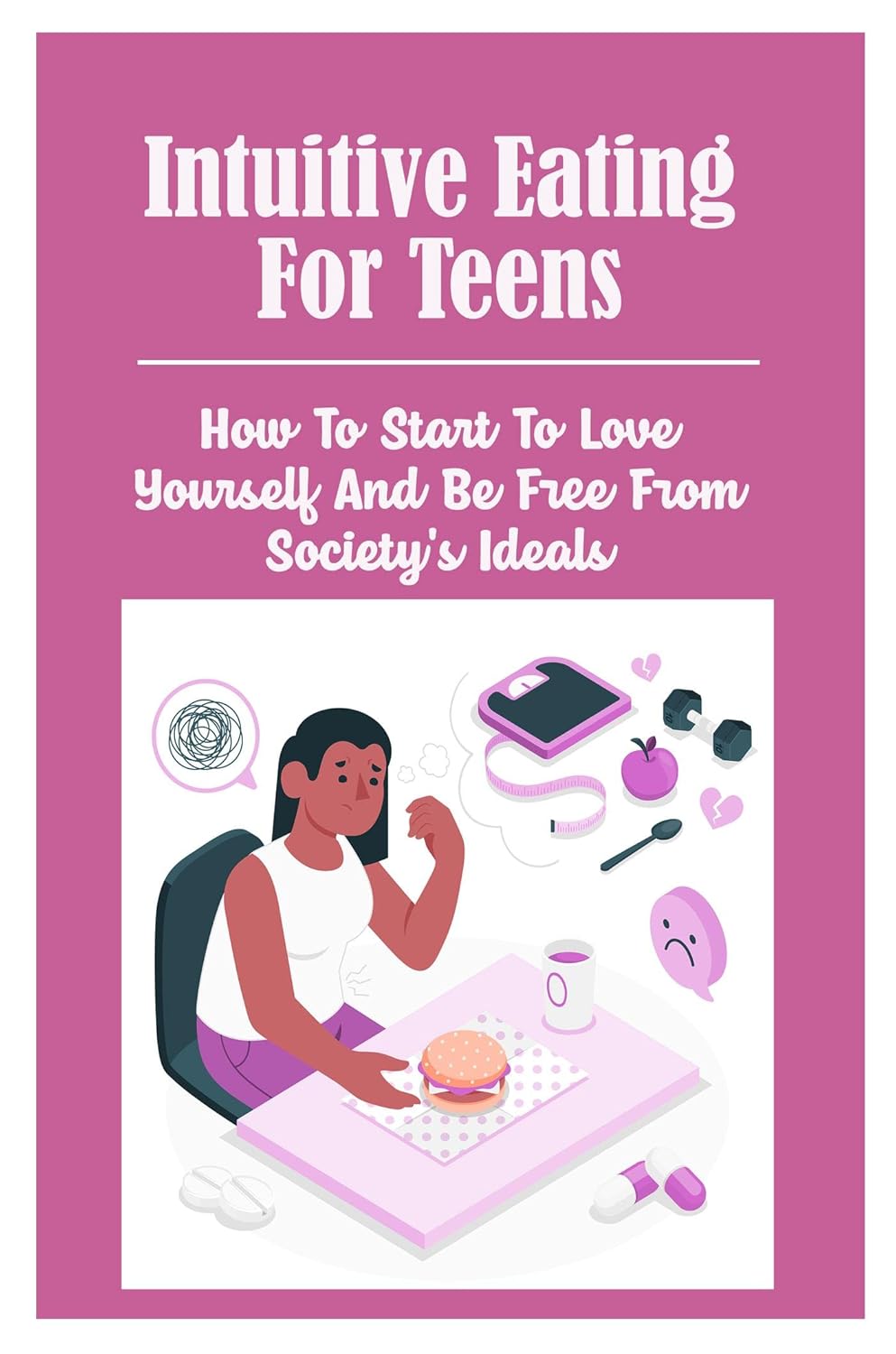 Intuitive Eating For Teens: How To Start To Love Yourself And Be Free ...