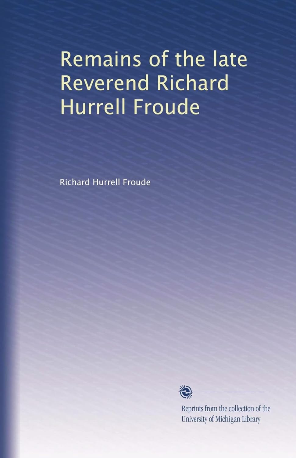 Remains of the late Reverend Richard Hurrell Froude: Volume 1 : Amazon ...