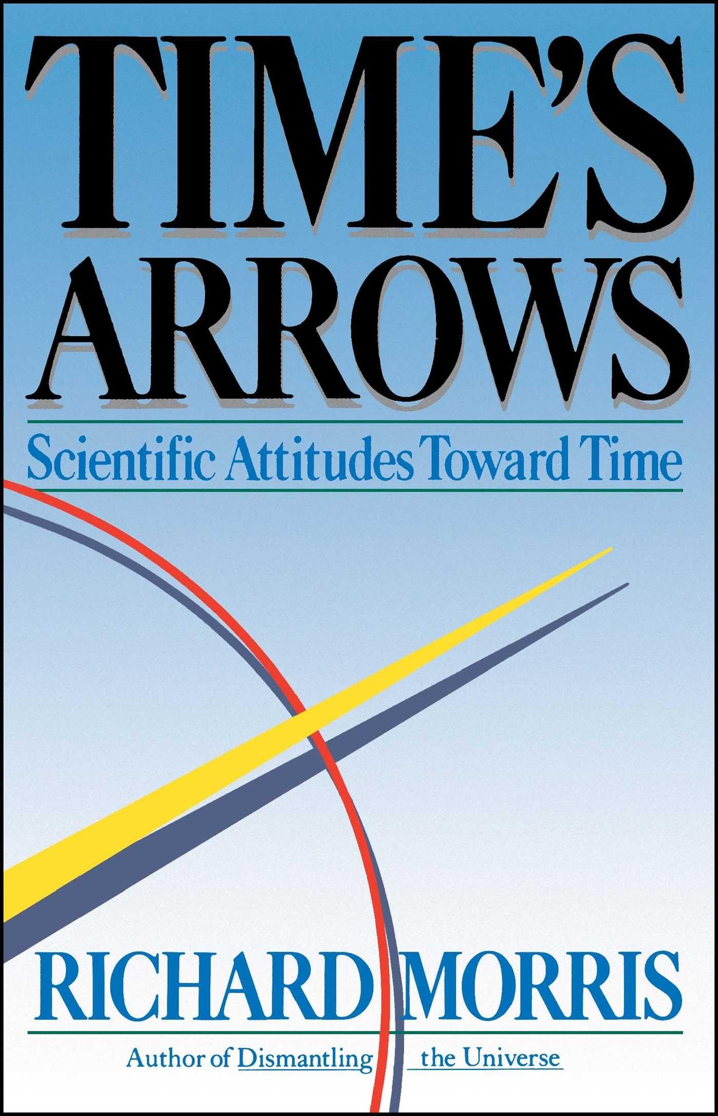 Time's Arrows: Scientific Attitudes Toward Time: Morris, Richard ...