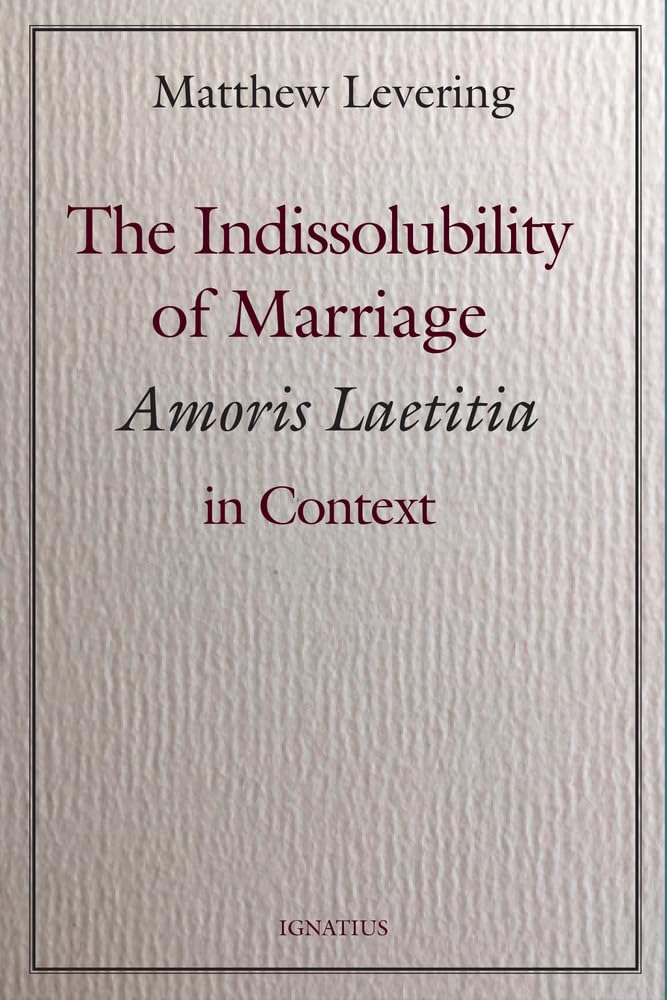 The Indissolubility of Marriage: Amoris Laetitia in Context: Levering ...