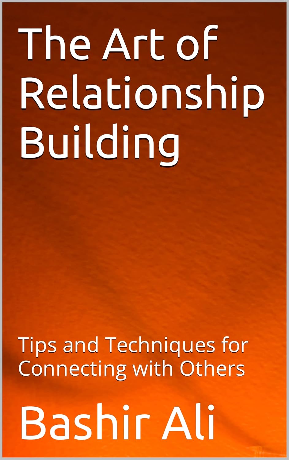 The Art of Relationship Building : Tips and Techniques for Connecting with Others eBook : Ali ...