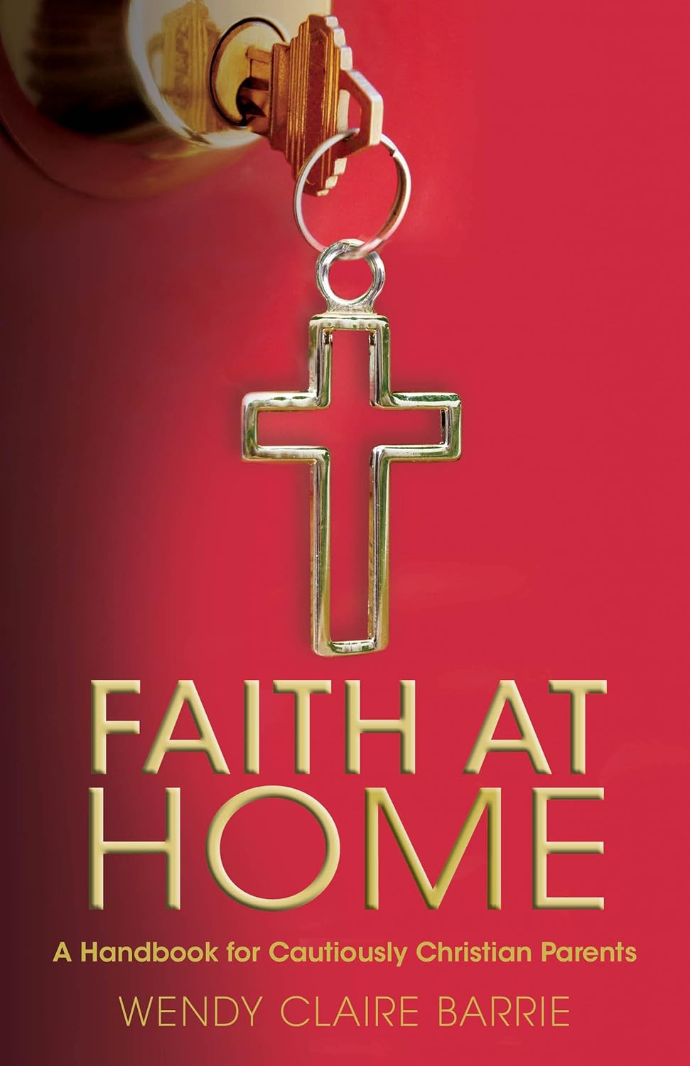 Faith at Home: A Handbook for Cautiously Christian Parents: Barrie ...
