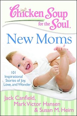 Chicken Soup for the Soul: New Moms: 101 Inspirational Stories of Joy ...