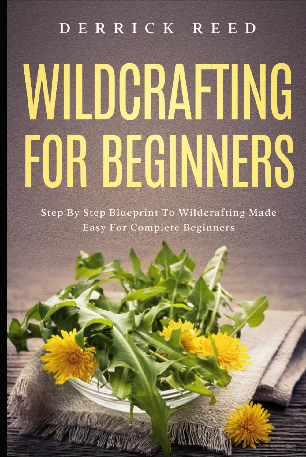 Wildcrafting For Beginners: Step By Step Blueprint To Wildcrafting Made ...