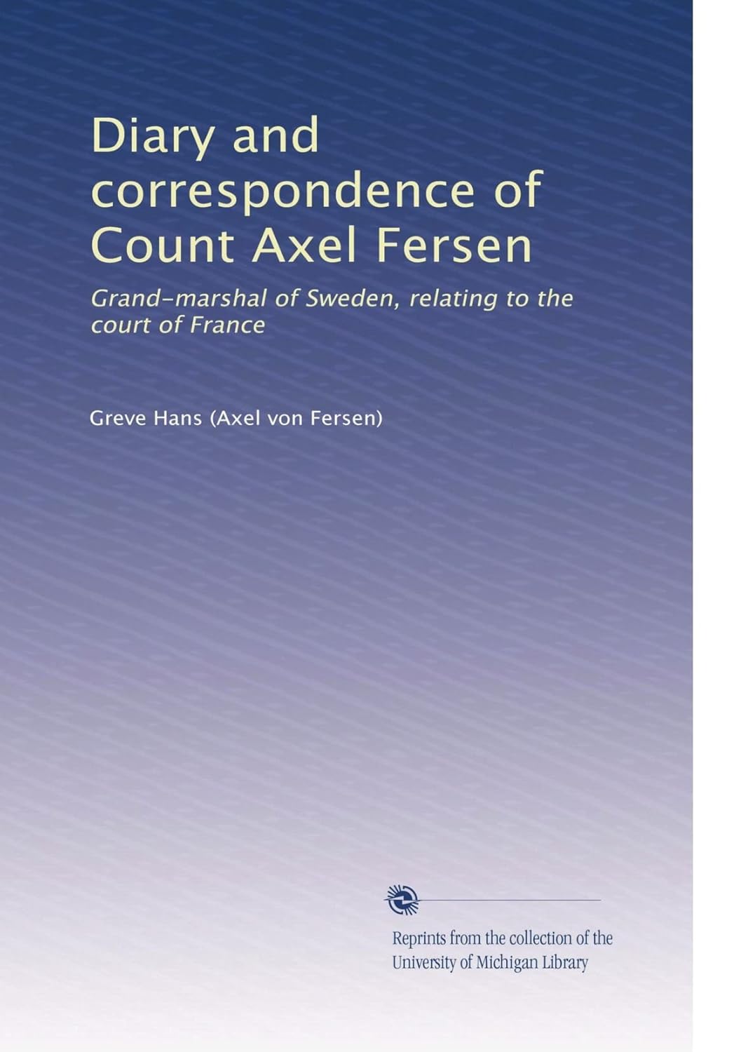 Diary and correspondence of Count Axel Fersen: Grand-marshal of Sweden ...