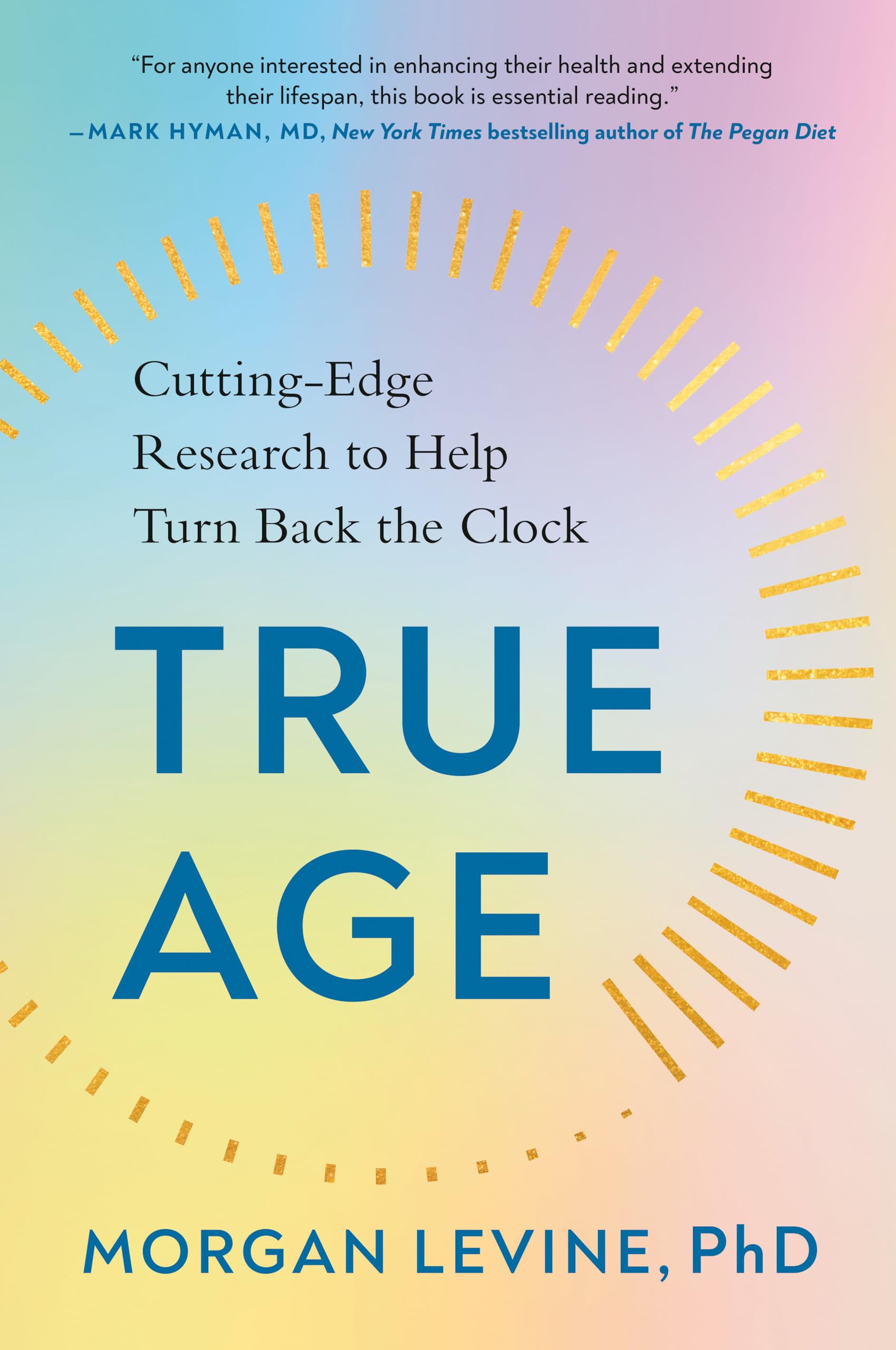 True Age: Cutting-Edge Research to Help Turn Back the Clock: Levine PhD ...