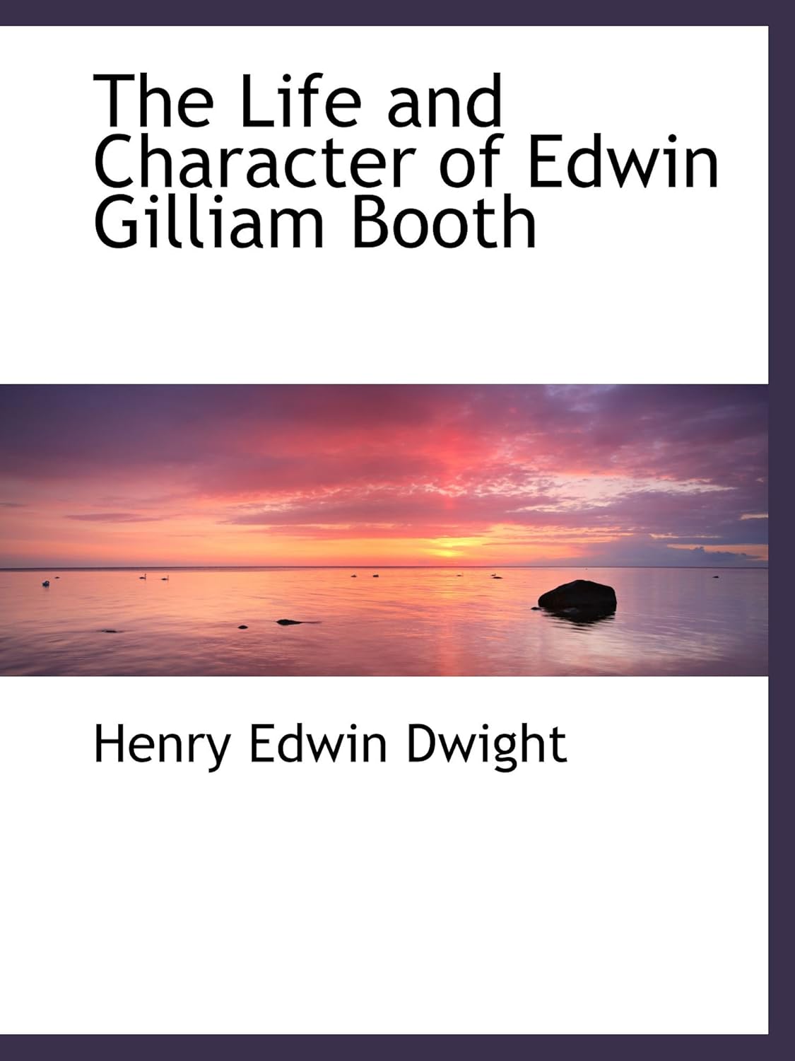 The Life and Character of Edwin Gilliam Booth: Dwight, Henry Edwin ...