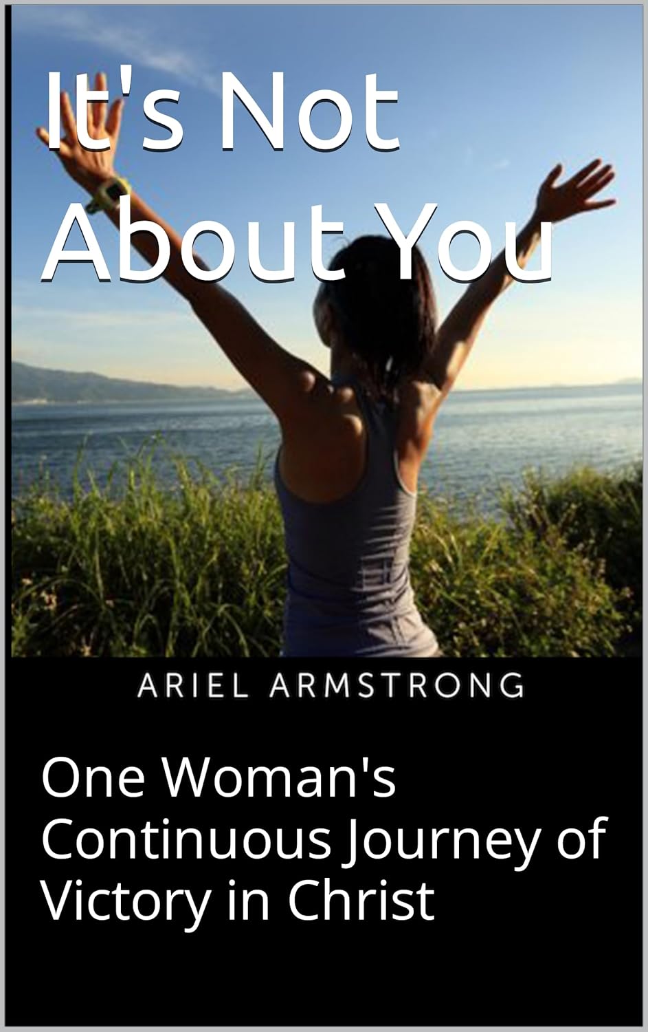 It's Not About You: One Woman's Continuous Journey of Victory in Christ ...