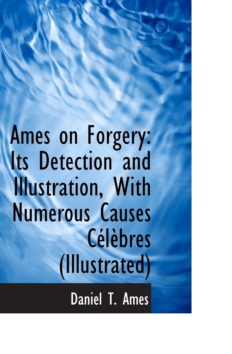 Ames on Forgery: Its Detection and Illustration, With Numerous Causes ...
