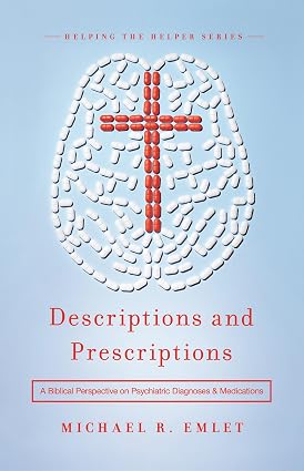 Descriptions and Prescriptions: A Biblical Perspective on Psychiatric ...