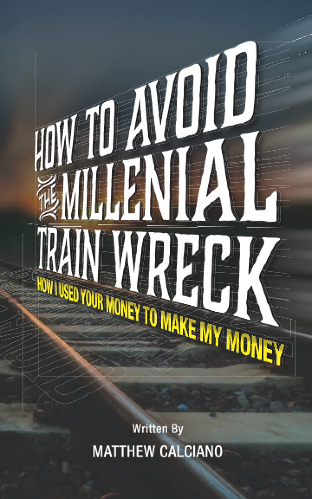 How to Avoid the Millennial Train Wreck!: How I Used Your Money to Make ...