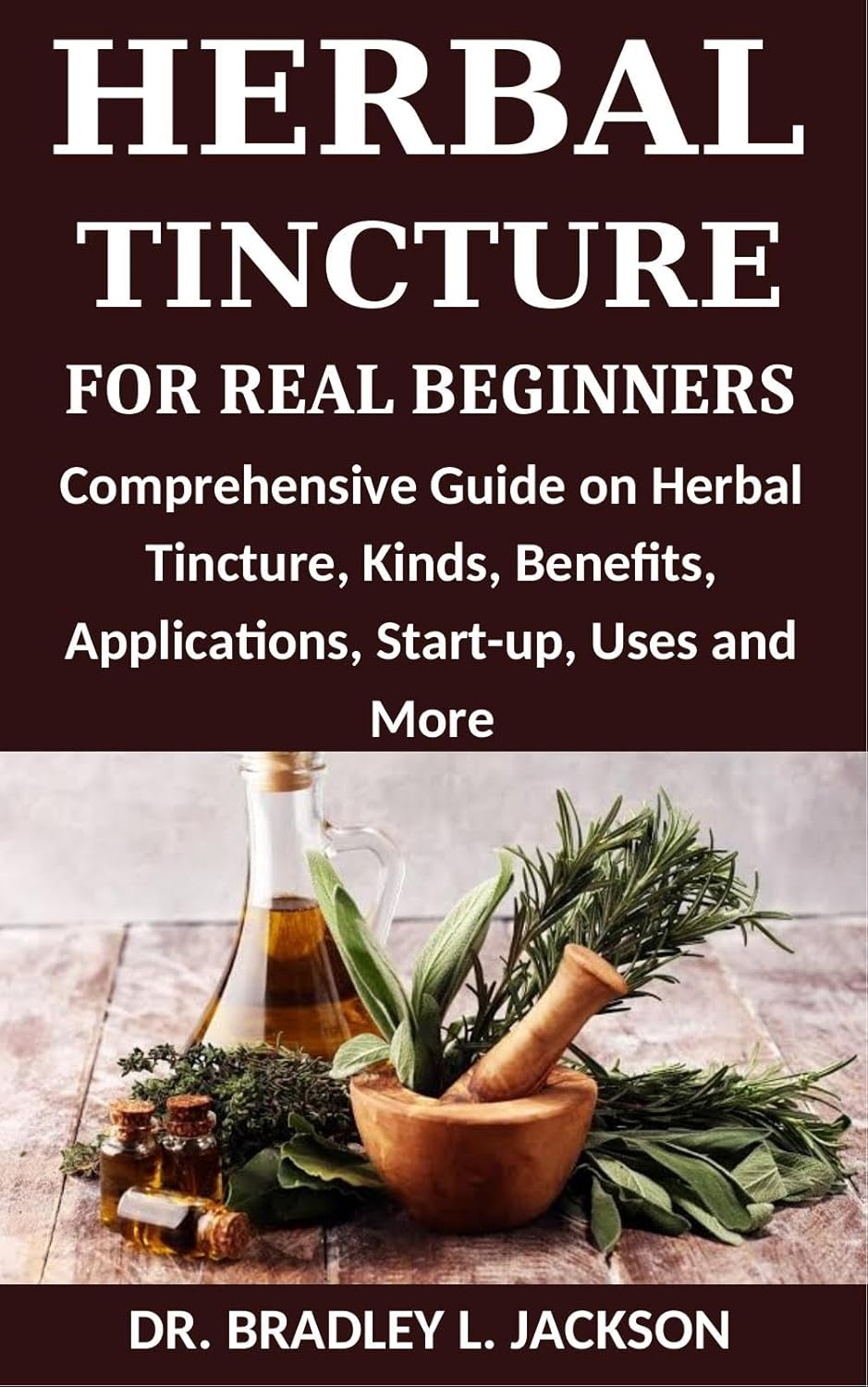 HERBAL TINCTURE FOR REAL BEGINNERS: Comprehensive Guide on Herbal ...
