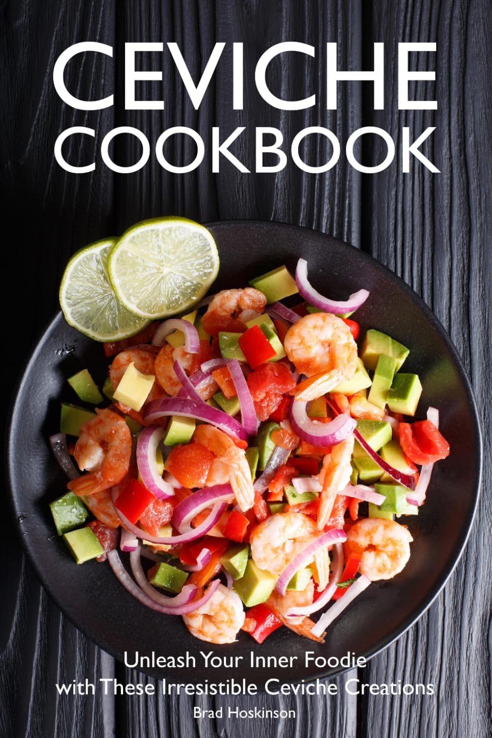 Ceviche Cookbook: Unleash Your Inner Foodie with These Irresistible ...