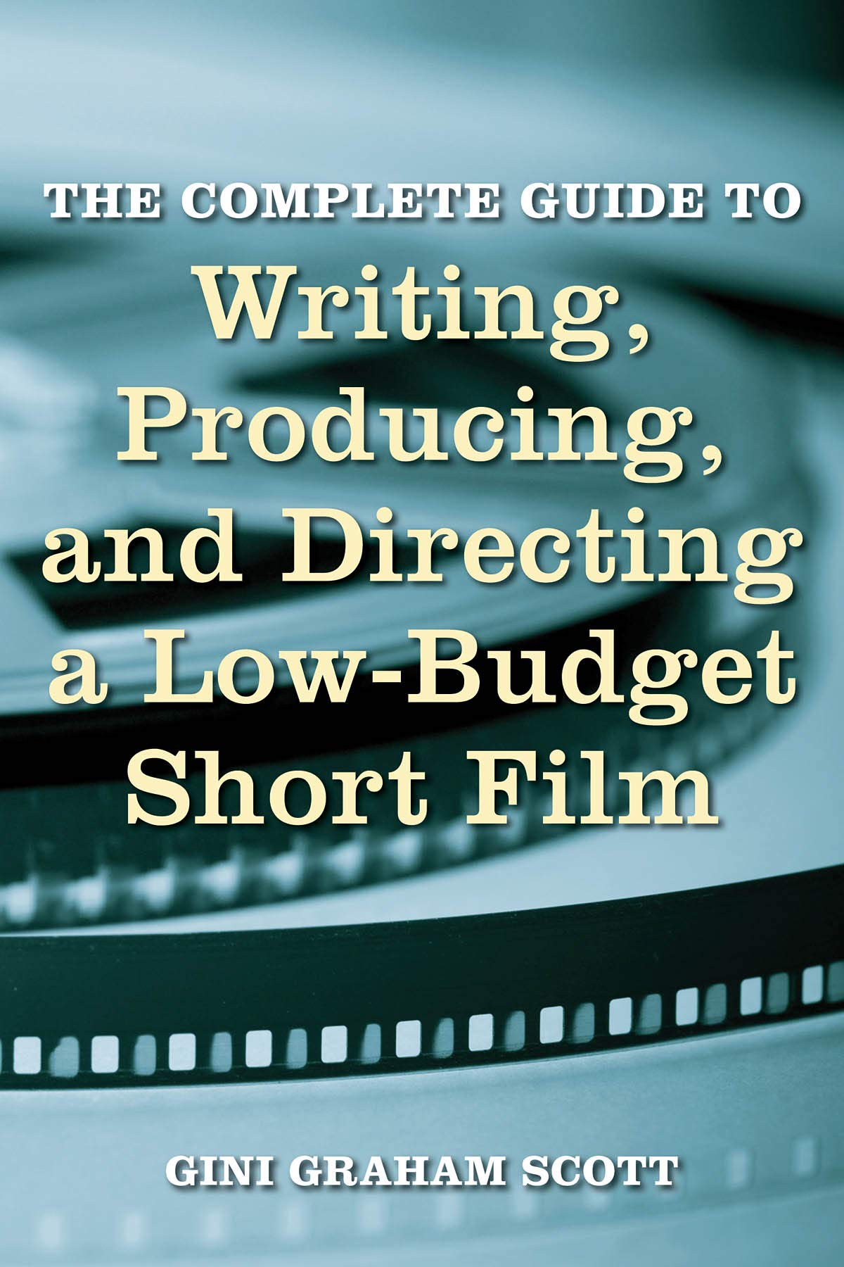 The Complete Guide to Writing, Producing and Directing a Low-Budget ...