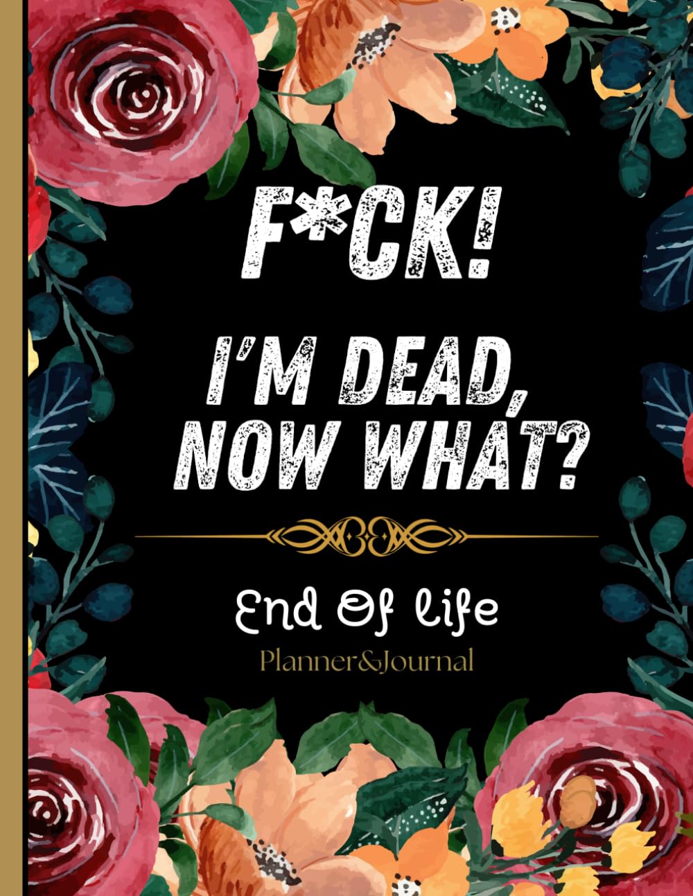 F*ck! I'm Dead, Now What?: Everything You Need To Know When I am Gone ...