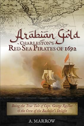 Arabian Gold: Charleston's Red Sea Pirates of 1692: Being the True Tale ...