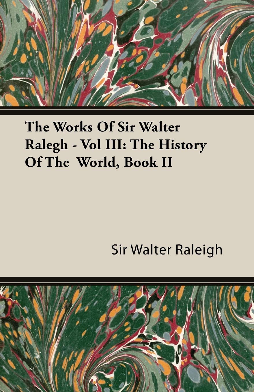 The Works of Sir Walter Ralegh - Vol III: The History of the World ...
