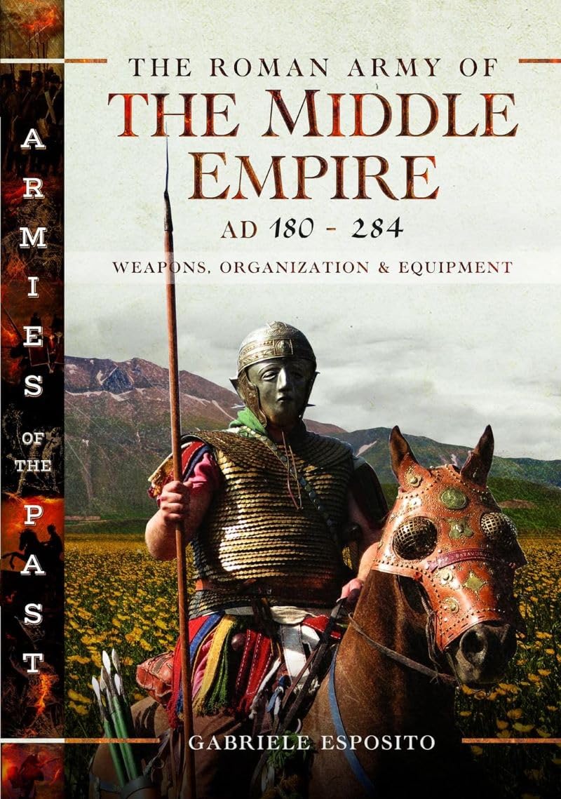 The Roman Army of the Middle Empire, AD 180-284: Weapons, Organization ...