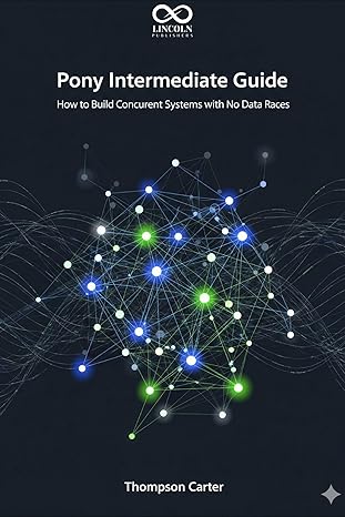Pony Intermediate Guide: How to Build Concurrent Systems with No Data Races (Mastering Emerging ...