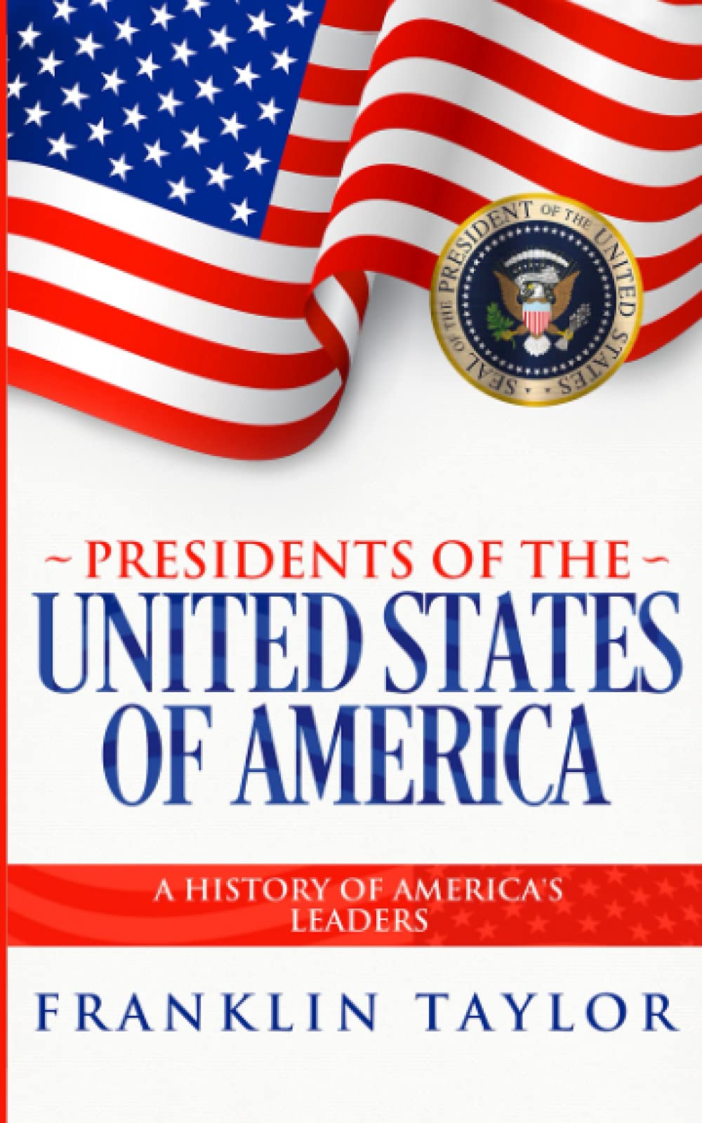 Presidents of the United States of America: A History of America's ...