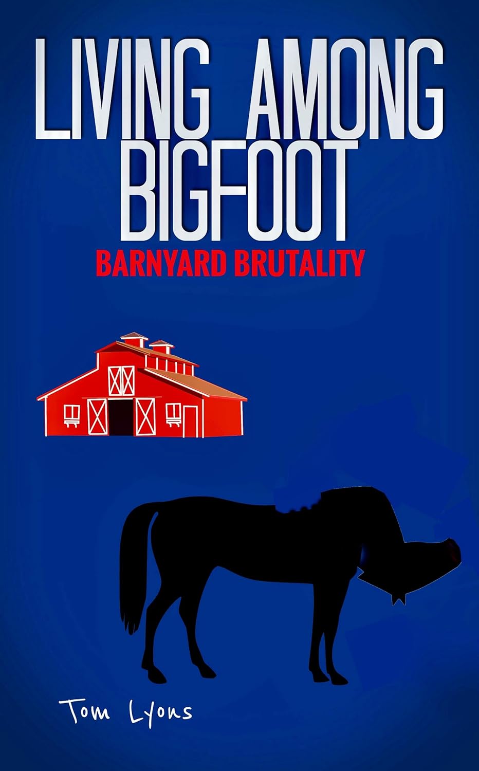 Living Among Bigfoot: Barnyard Brutality (A True Story) , Lyons, Tom ...