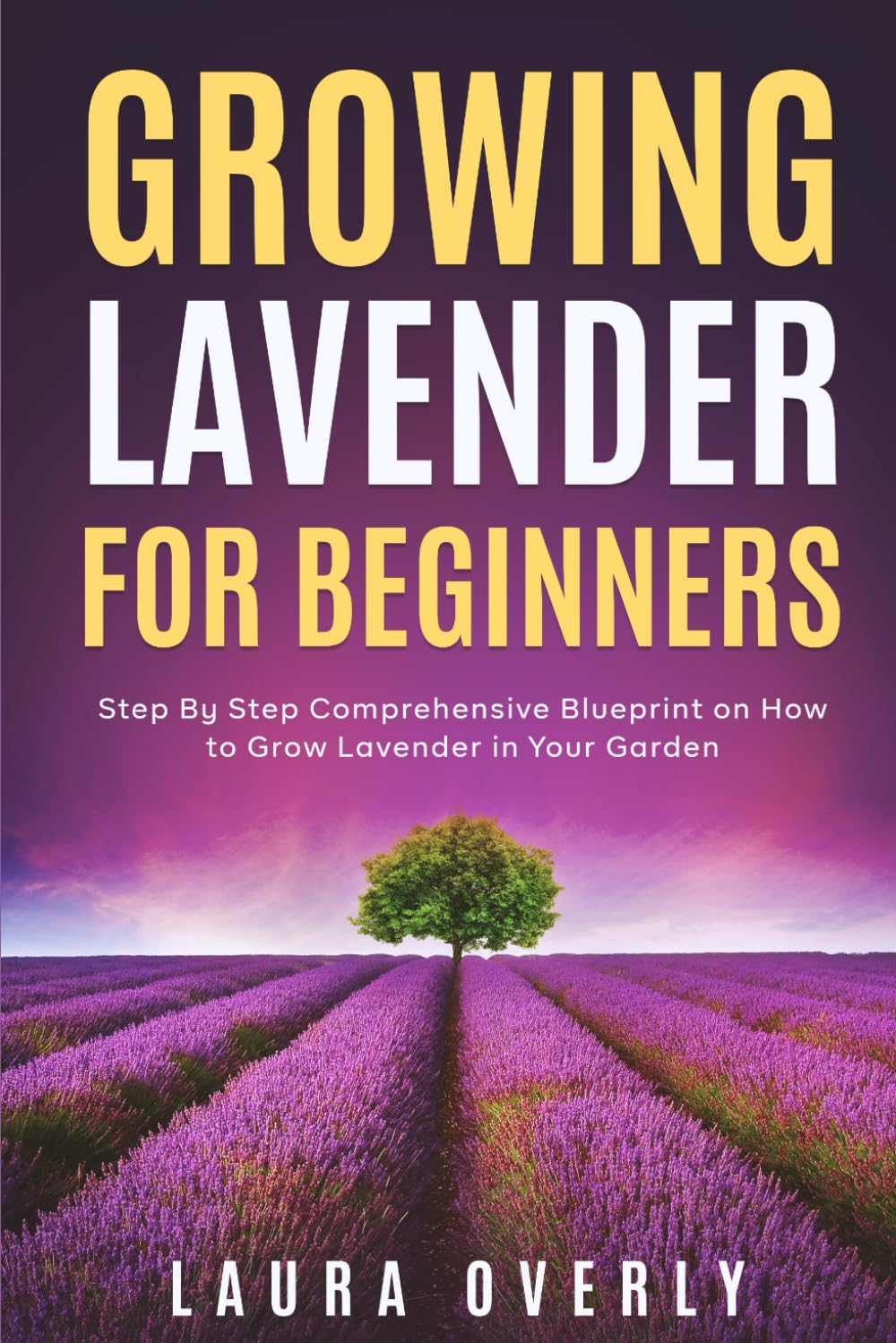 Growing Lavender for Beginners: Step By Step Comprehensive Blueprint on ...