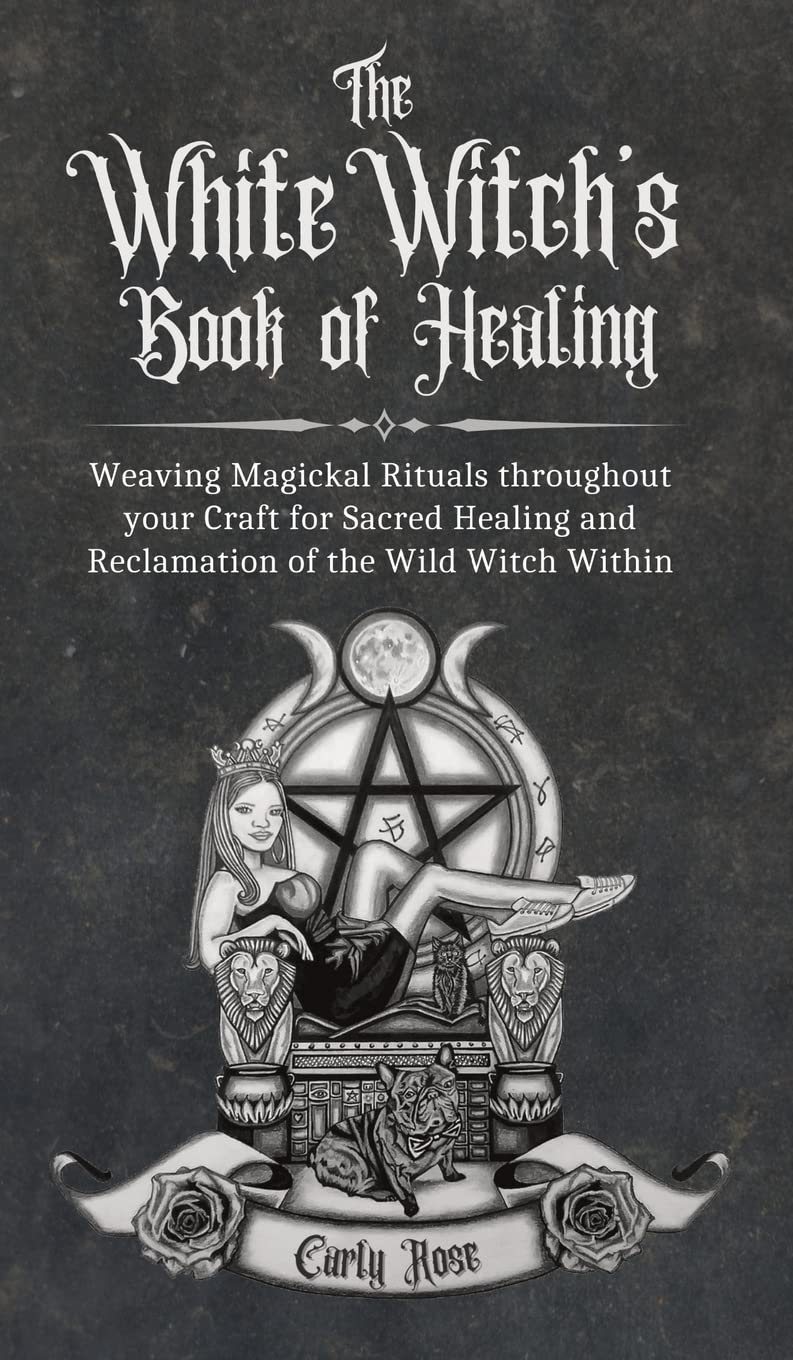 The White Witch's Book of Healing: Weaving Magickal Rituals throughout ...