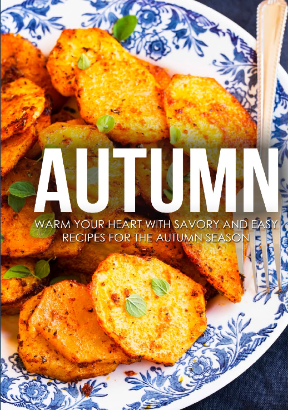 Autumn: Warm Your Heart with Savory and Easy Recipes for the Autumn ...