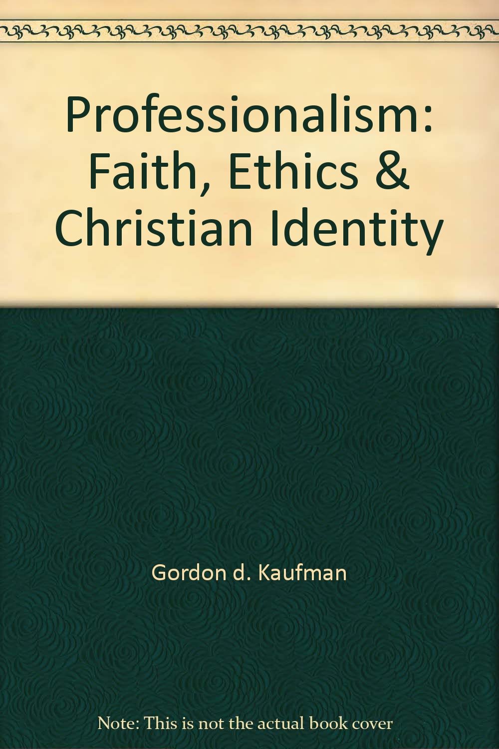 Professionalism: Faith, Ethics & Christian Identity: Gordon d. Kaufman ...