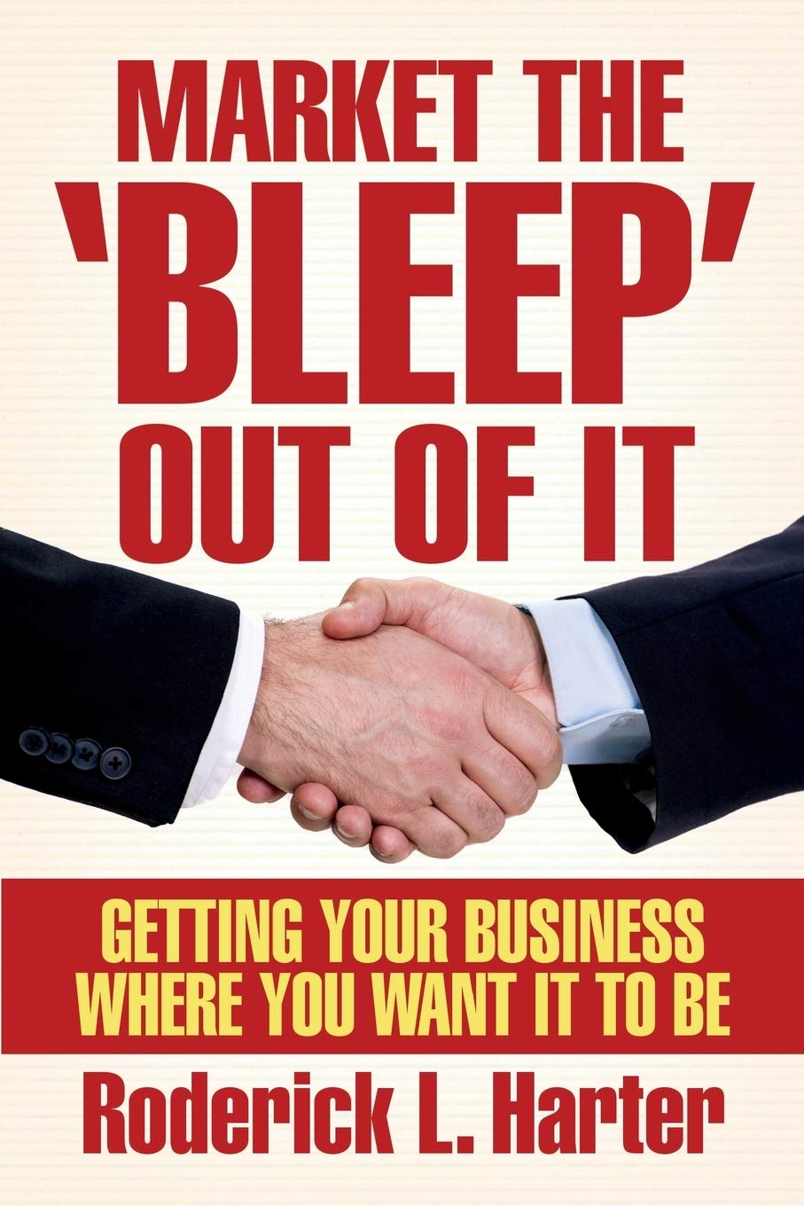 Market The 'Bleep' Out Of It: Getting Your Business Where You Want It ...