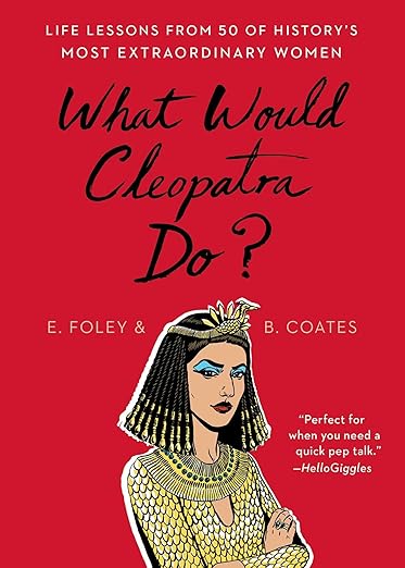 What Would Cleopatra Do?: Life Lessons from 50 of History's Most ...