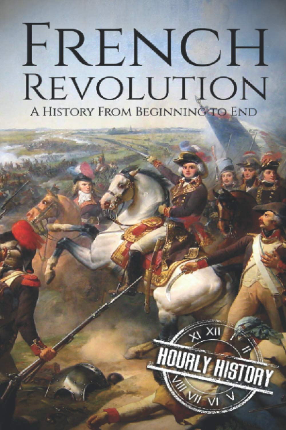 French Revolution: A History From Beginning to End: History, Hourly ...