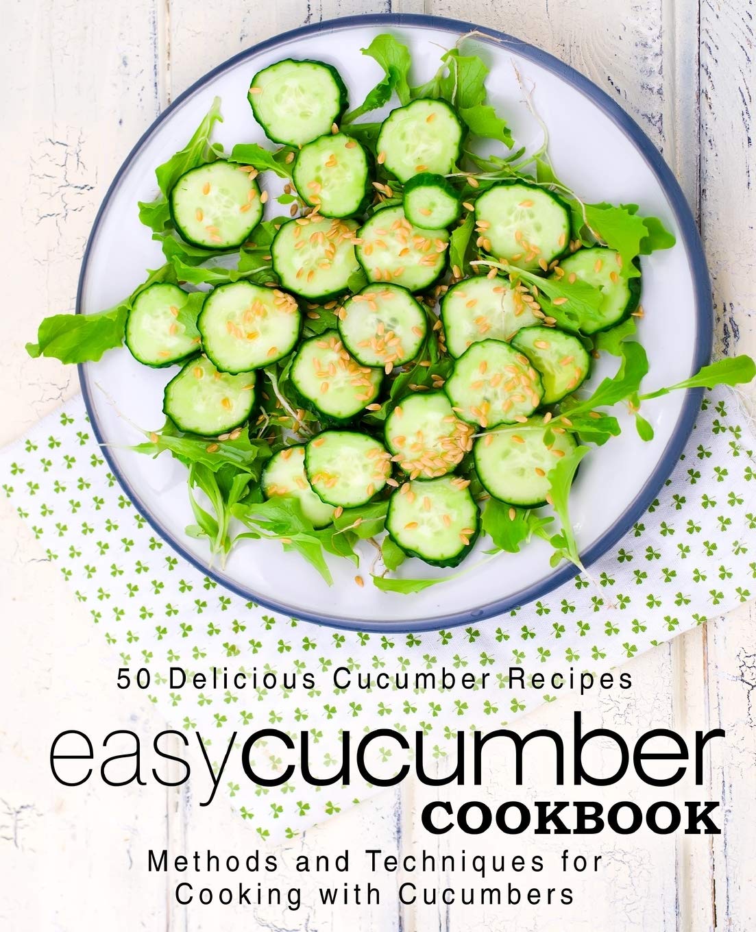 Easy Cucumber Cookbook: 50 Delicious Cucumber Recipes; Methods and ...