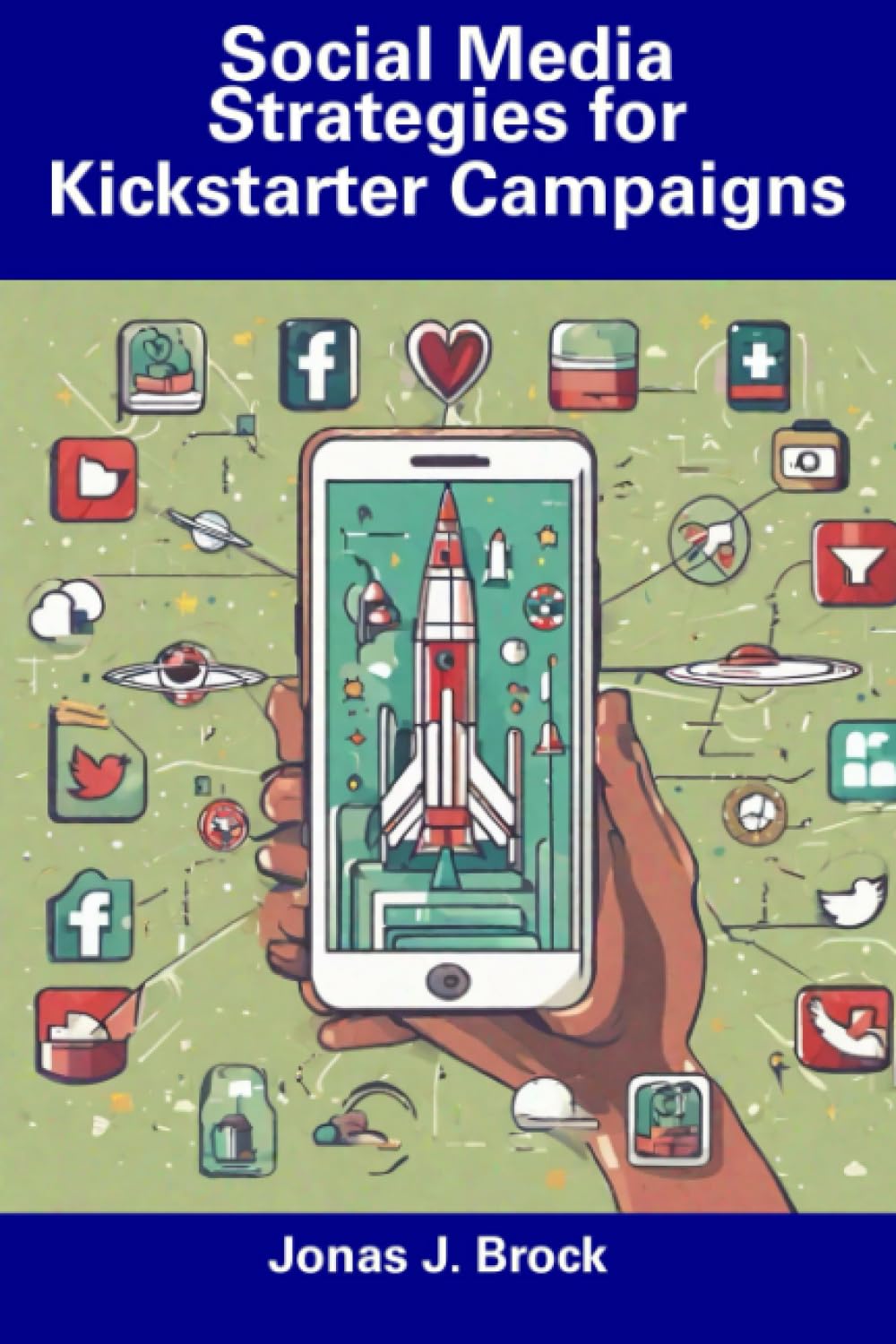 Social Media Strategies for Kickstarter Campaigns: Brock, Jonas J ...